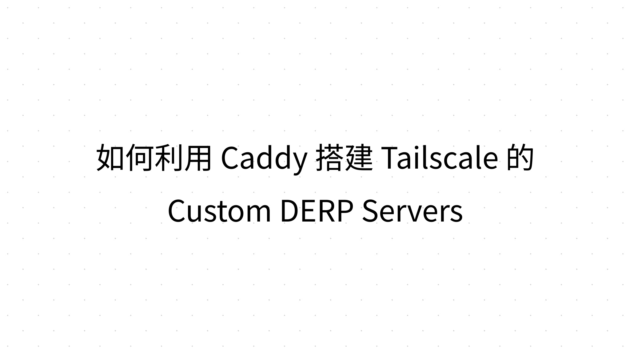 如何利用 Caddy 搭建 Tailscale 的 Custom DERP Servers